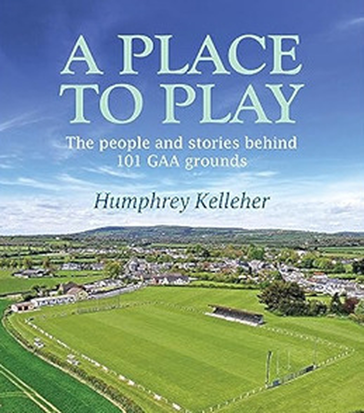 A Place to Play: The people and stories behind 101 GAA Grounds | The ...